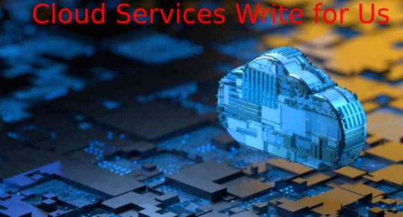 Cloud Services Write for Us, Guest Post, Contribute, Submit